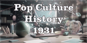 1931 Annual History Facts - History in Pop Culture